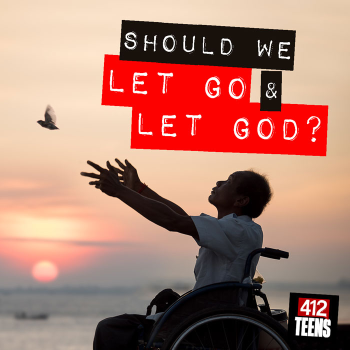 Are we supposed to let go and let God? | 412teens.org